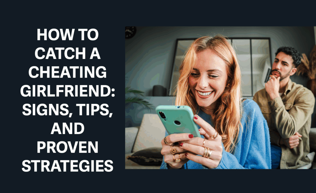 How to Catch a Cheating Girlfriend: Signs, Tips, and Proven Strategies